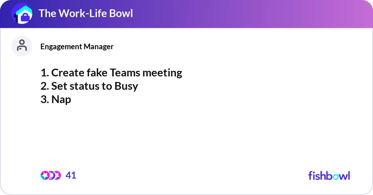 1. Create fake Teams meeting 2. Set status to Busy... | Fishbowl