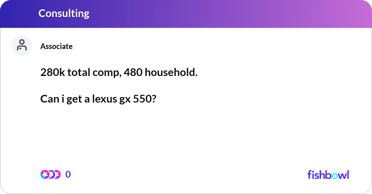 280k total comp, 480 household. Can i get a lexus... | Fishbowl