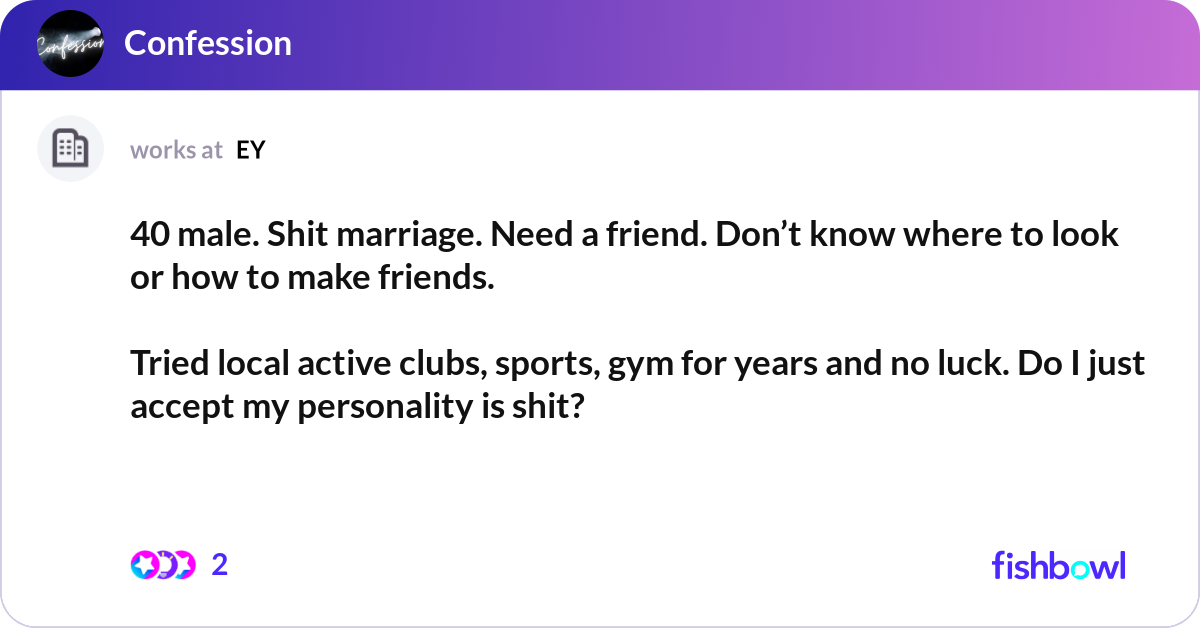 40 male. Shit marriage. Need a friend. Don’t know ... | Fishbowl
