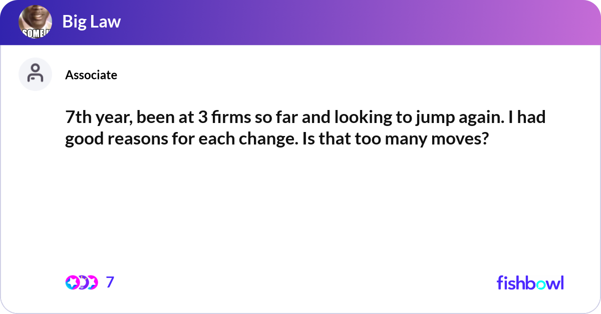 7th year, been at 3 firms so far and looking to ju... | Fishbowl