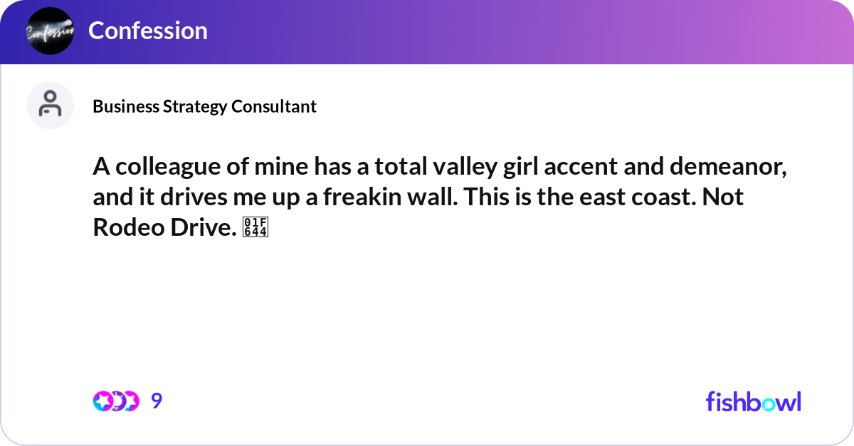 A colleague of mine has a total valley girl accent... | Fishbowl