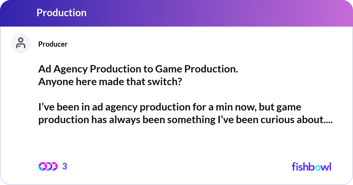 Ad Agency Production to Game Production. Anyone he... | Fishbowl