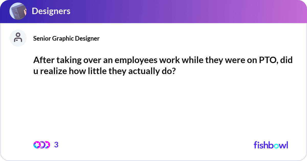 After taking over an employees work while they wer... | Fishbowl