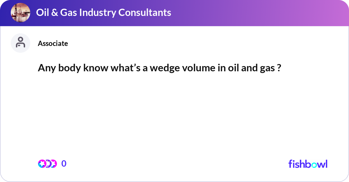 Any body know what’s a wedge volume in oil and gas... | Fishbowl