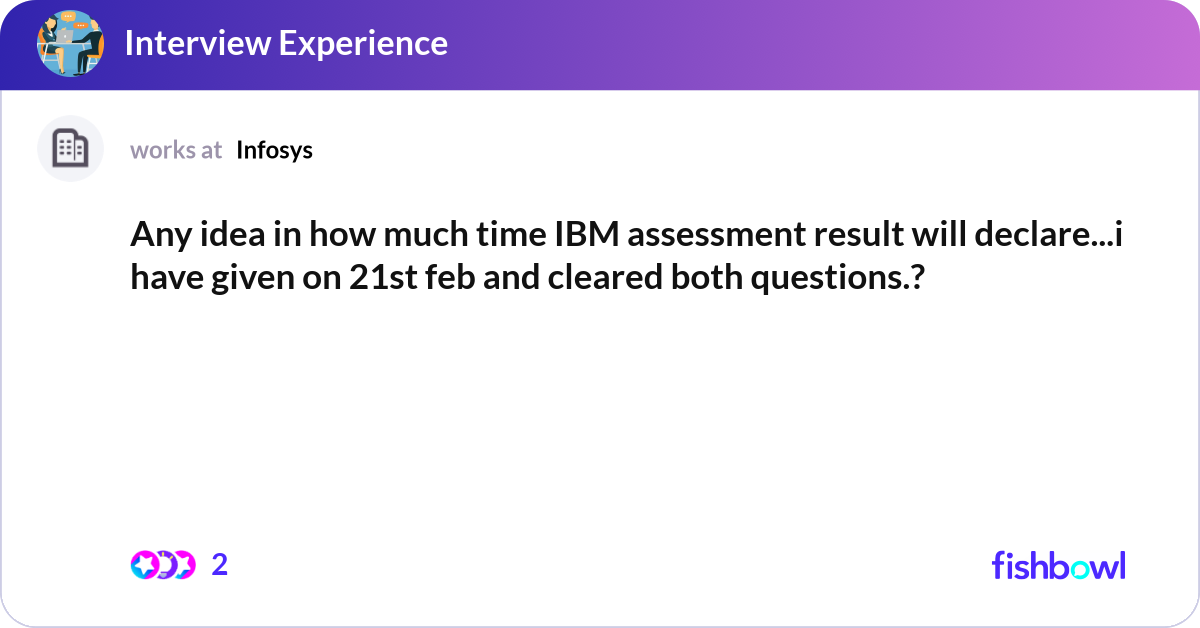 Any idea in how much time IBM assessment result wi... | Fishbowl