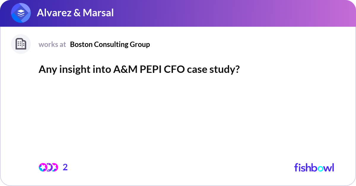 Any insight into A&M PEPI CFO case study? | Fishbowl
