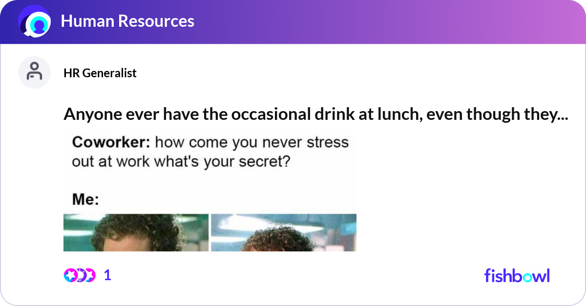Anyone ever have the occasional drink at lunch, ev... | Fishbowl