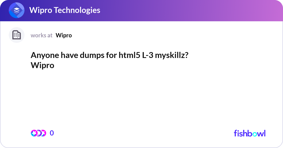 Anyone have dumps for html5 L-3 myskillz? Wipro | Fishbowl