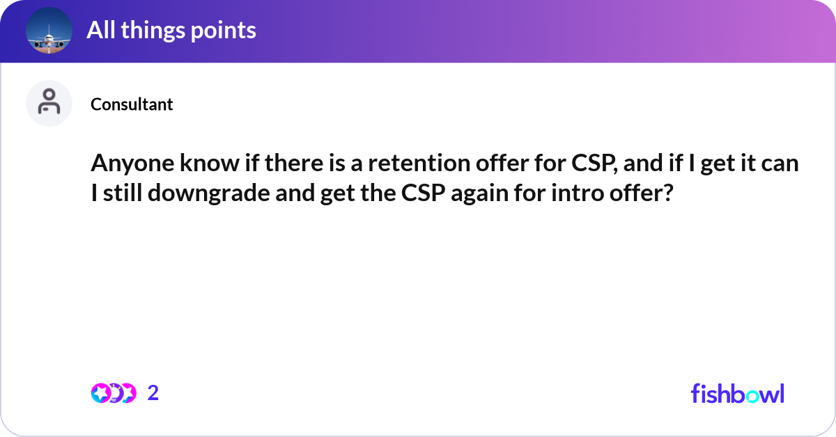 Anyone know if there is a retention offer for CSP,... | Fishbowl
