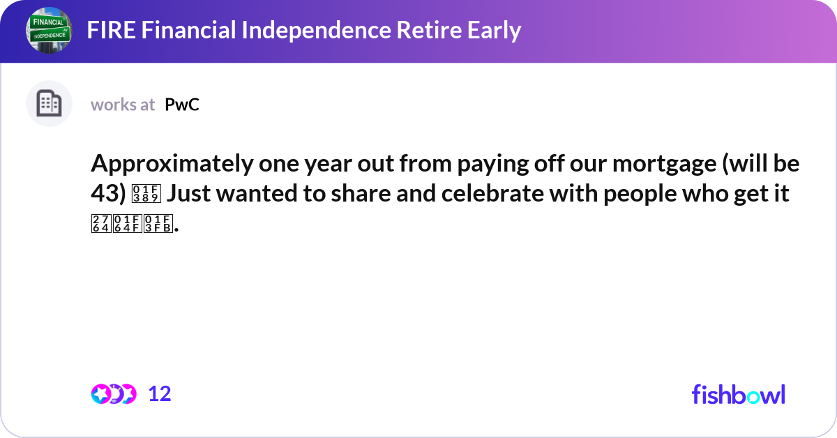 Approximately one year out from paying off our mor... | Fishbowl