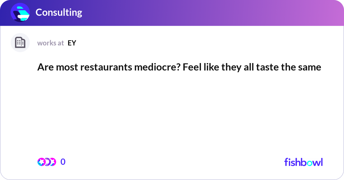 Are most restaurants mediocre? Feel like they all ... | Fishbowl