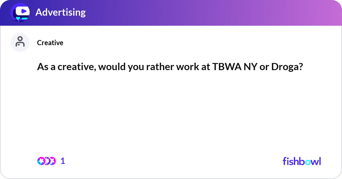 As a creative, would you rather work at TBWA NY or... | Fishbowl