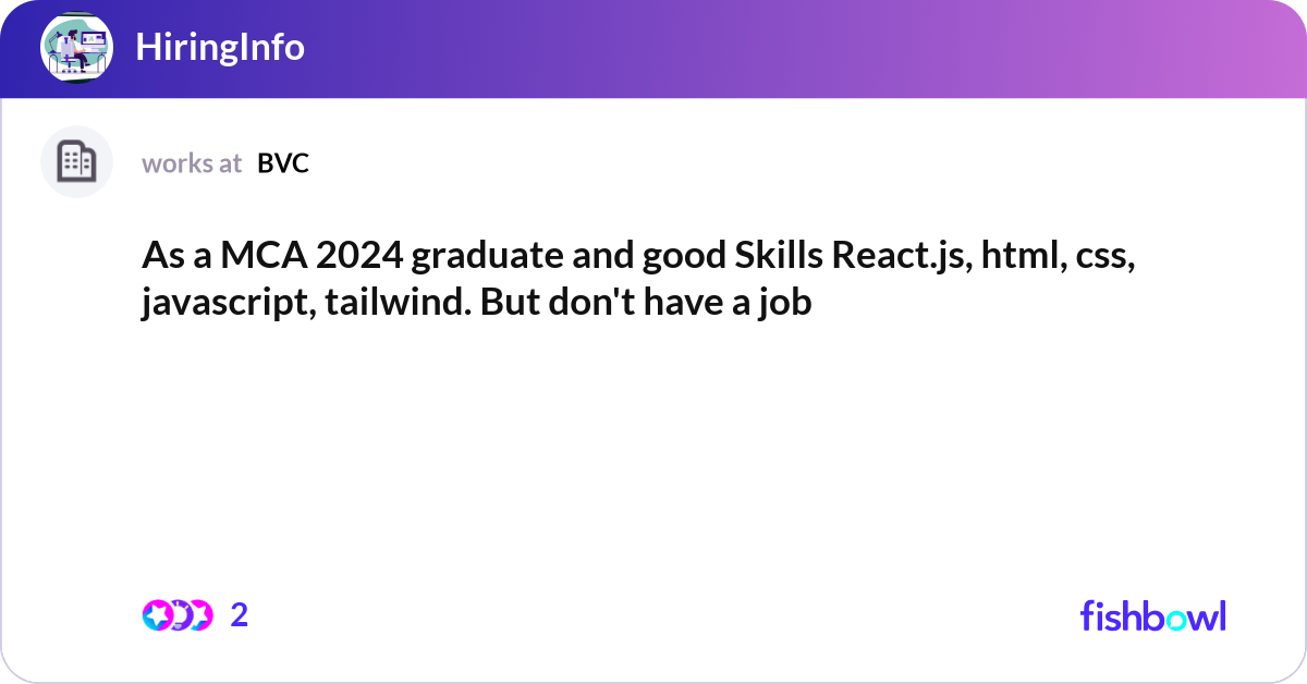 As a MCA 2024 graduate and good Skills React.js, h... | Fishbowl