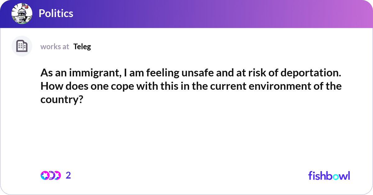 As an immigrant, I am feeling unsafe and at risk o... | Fishbowl