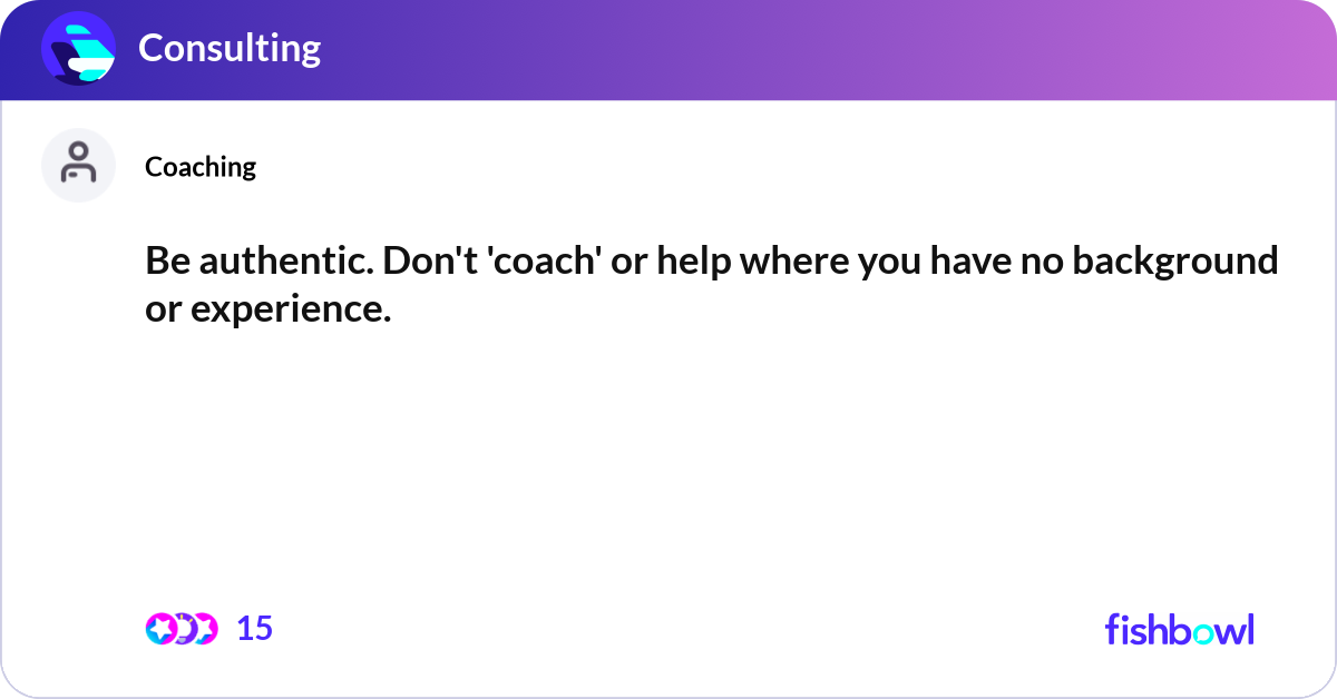Be authentic. Don't 'coach' or help where you have... | Fishbowl