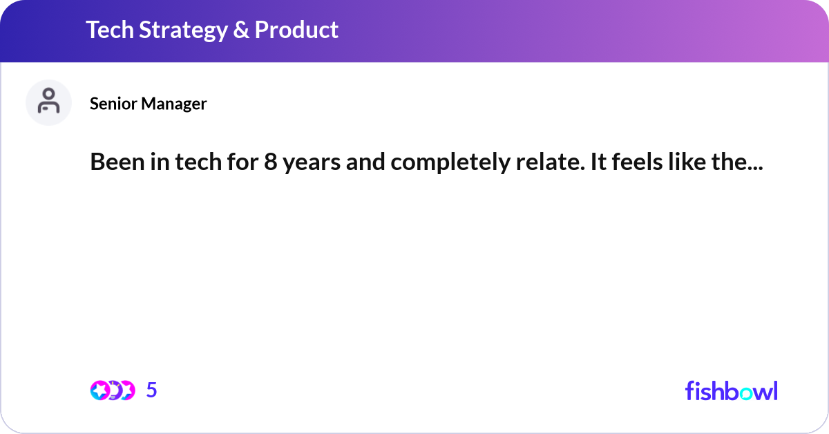 Been in tech for 8 years and completely relate. It... | Fishbowl