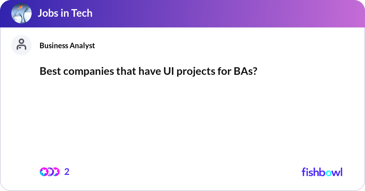 Best companies that have UI projects for BAs? | Fishbowl