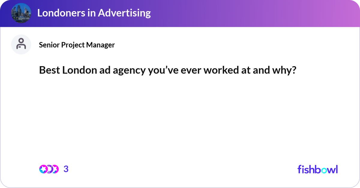 Best London ad agency you’ve ever worked at and wh... | Fishbowl