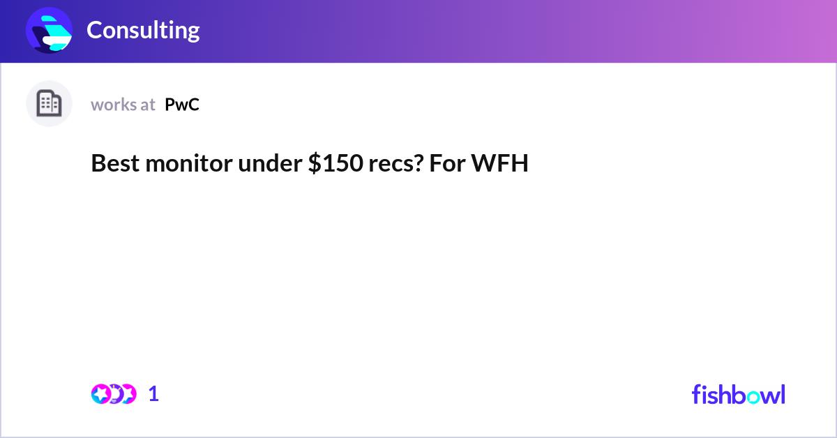 Best monitor under $150 recs? For WFH | Fishbowl