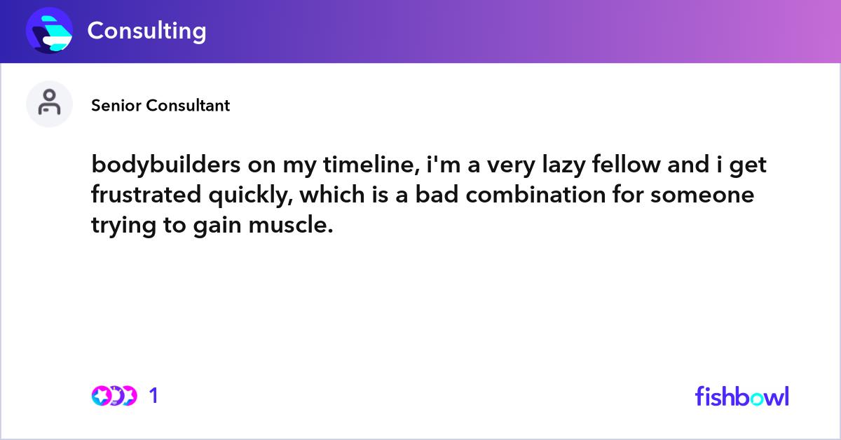 bodybuilders on my timeline, i'm a very lazy fello... | Fishbowl