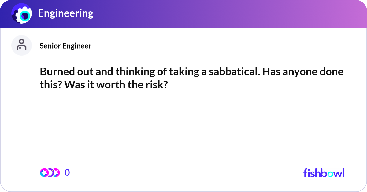 Burned out and thinking of taking a sabbatical. Ha... | Fishbowl
