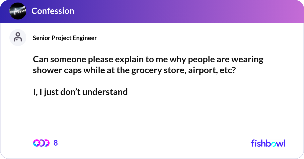 Can someone please explain to me why people are we... | Fishbowl