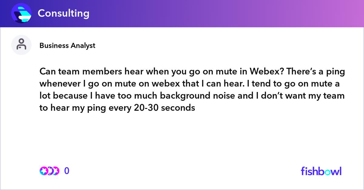 Can team members hear when you go on mute in Webex... | Fishbowl