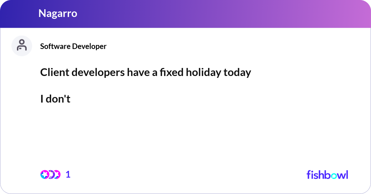 Client developers have a fixed holiday today I d... | Fishbowl