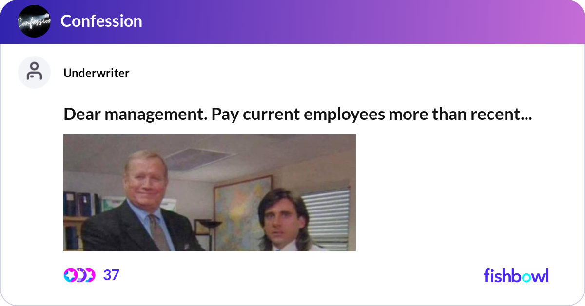 Dear management. Pay current employees more than r... | Fishbowl