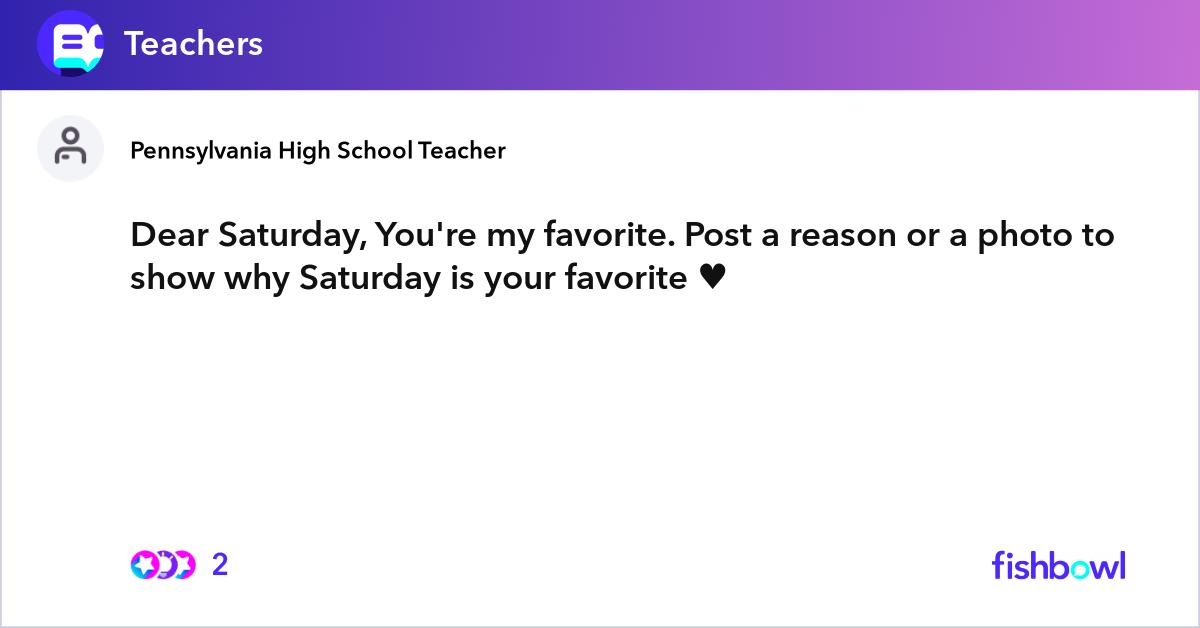 Dear Saturday, You're my favorite. Post a reason o... | Fishbowl