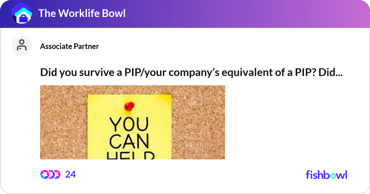 Did you survive a PIP/your company’s equivalent of... | Fishbowl