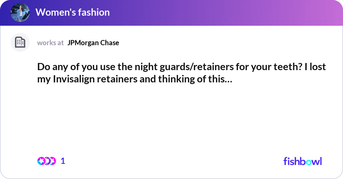 Do any of you use the night guards/retainers for y... | Fishbowl