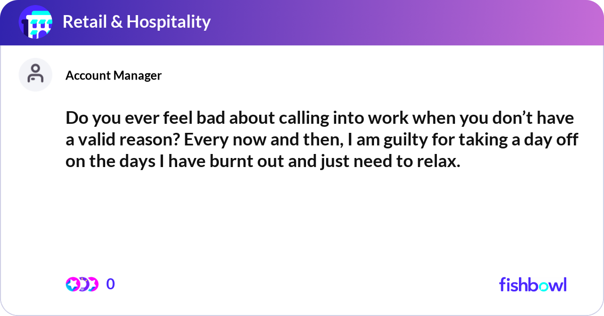 Do you ever feel bad about calling into work when ... | Fishbowl