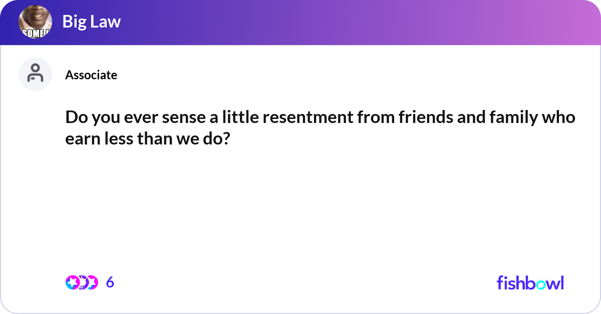 Do you ever sense a little resentment from friends... | Fishbowl