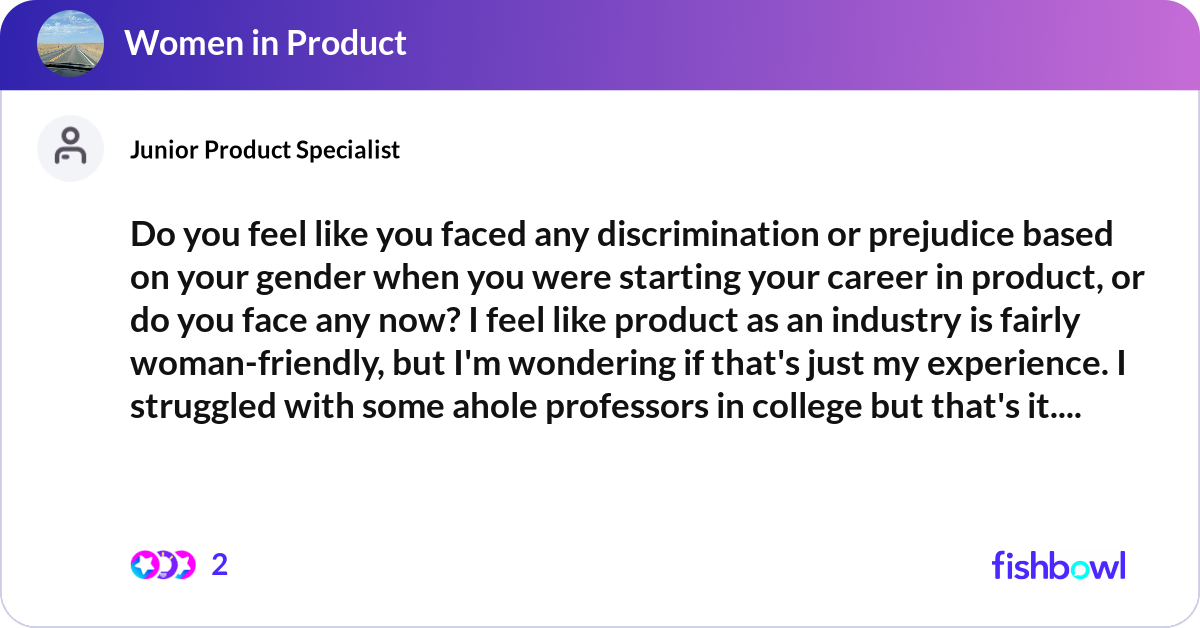 Do you feel like you faced any discrimination or p... | Fishbowl