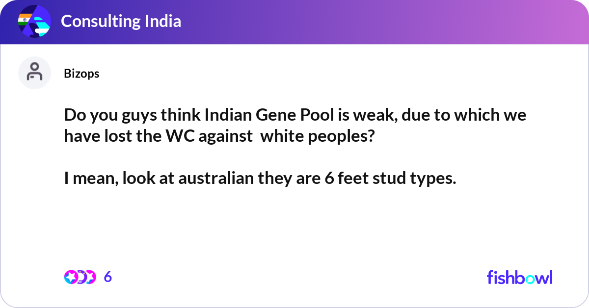 Do you guys think Indian Gene Pool is weak, due to... | Fishbowl
