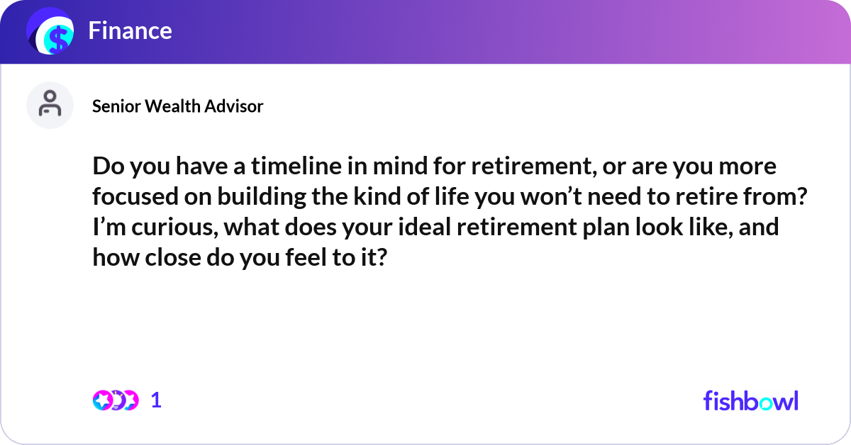Do you have a timeline in mind for retirement, or ... | Fishbowl