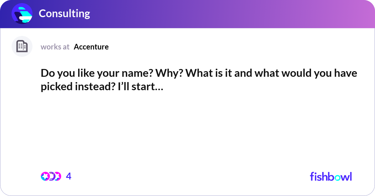 Do you like your name? Why? What is it and what wo... | Fishbowl