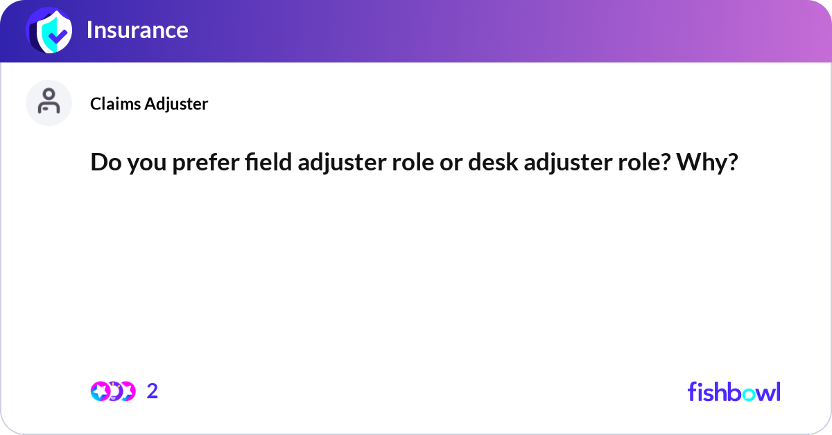 Do you prefer field adjuster role or desk adjuster... | Fishbowl