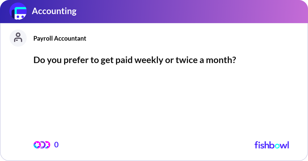 Do you prefer to get paid weekly or twice a month?... | Fishbowl