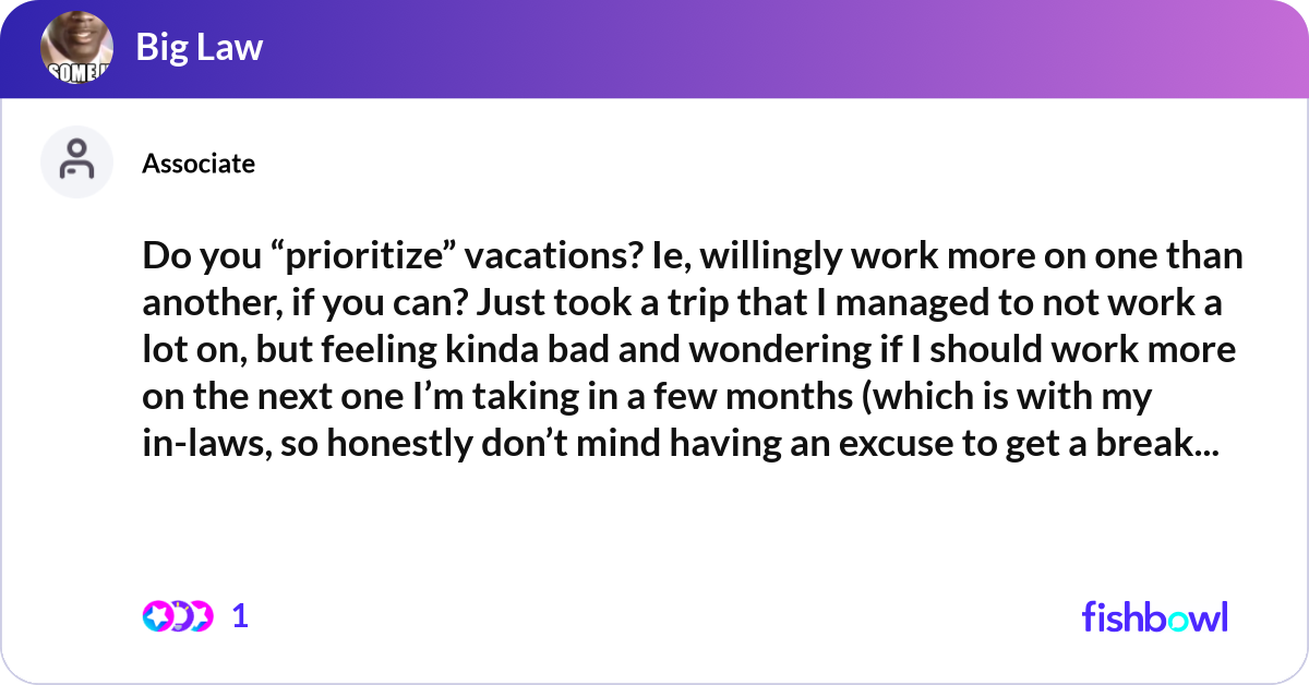 Do you “prioritize” vacations? Ie, willingly work ... | Fishbowl