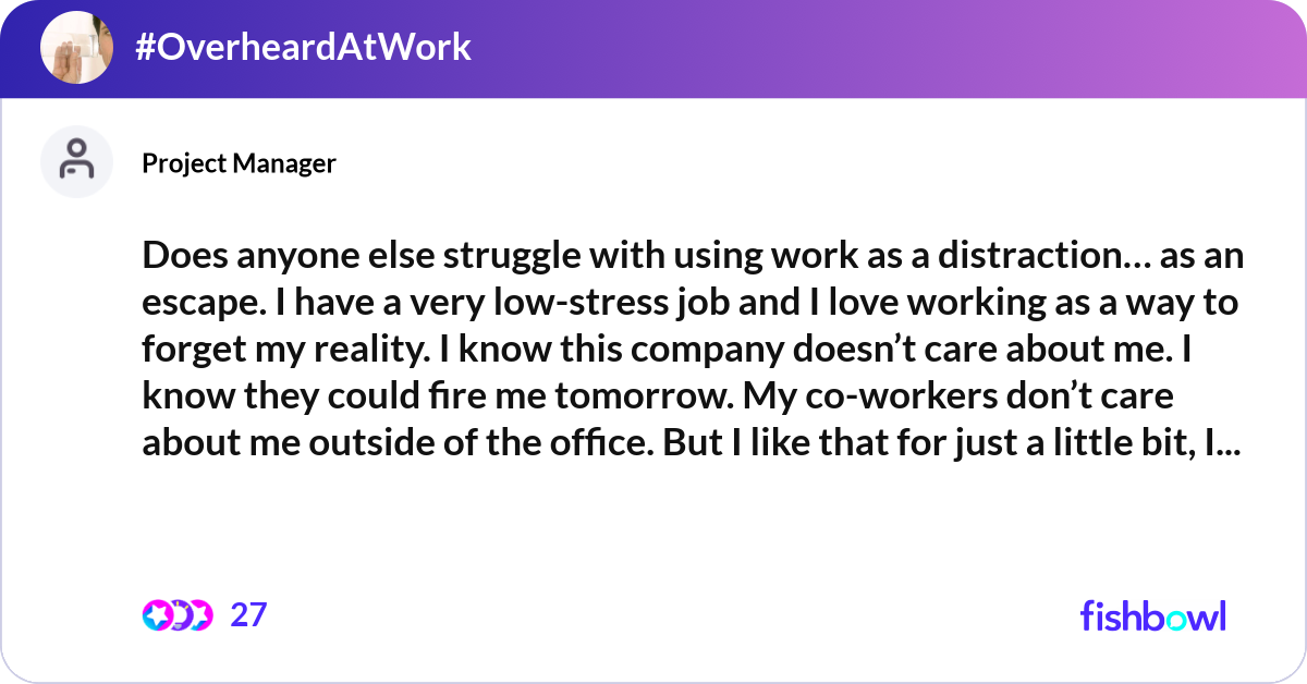 Does anyone else struggle with using work as a dis... | Fishbowl