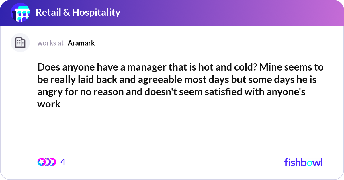 Does anyone have a manager that is hot and cold? M... | Fishbowl