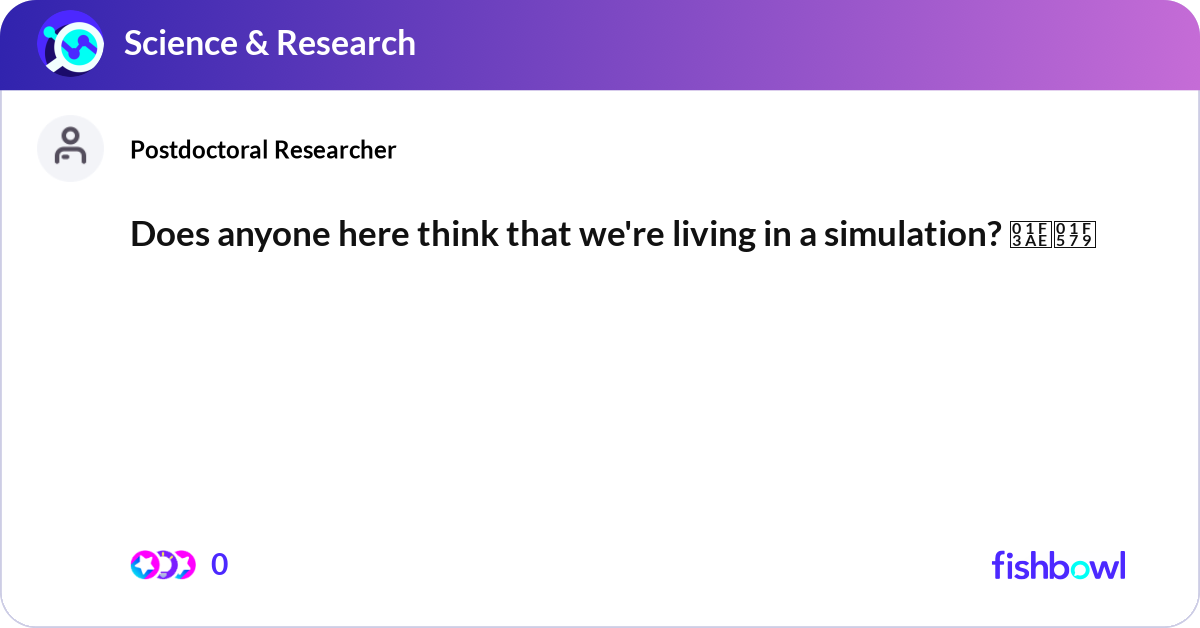 Does anyone here think that we're living in a simu... | Fishbowl
