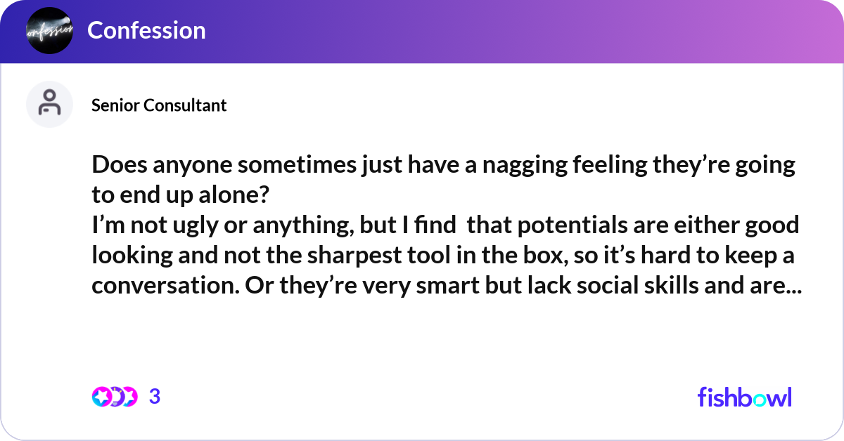 Does anyone sometimes just have a nagging feeling ... | Fishbowl