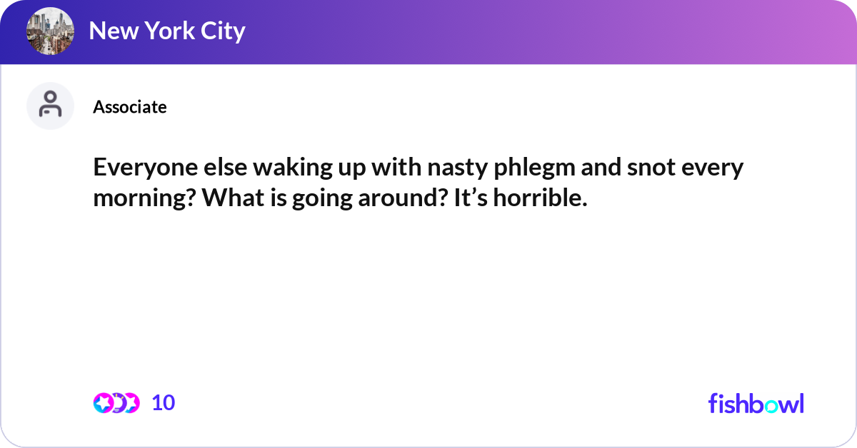 Everyone else waking up with nasty phlegm and snot... | Fishbowl
