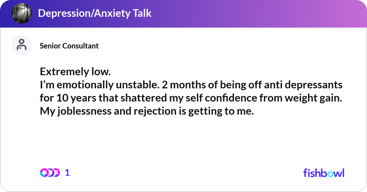 Extremely low. I’m emotionally unstable. 2 months... | Fishbowl