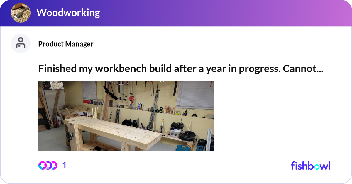 Finished my workbench build after a year in progre... | Fishbowl