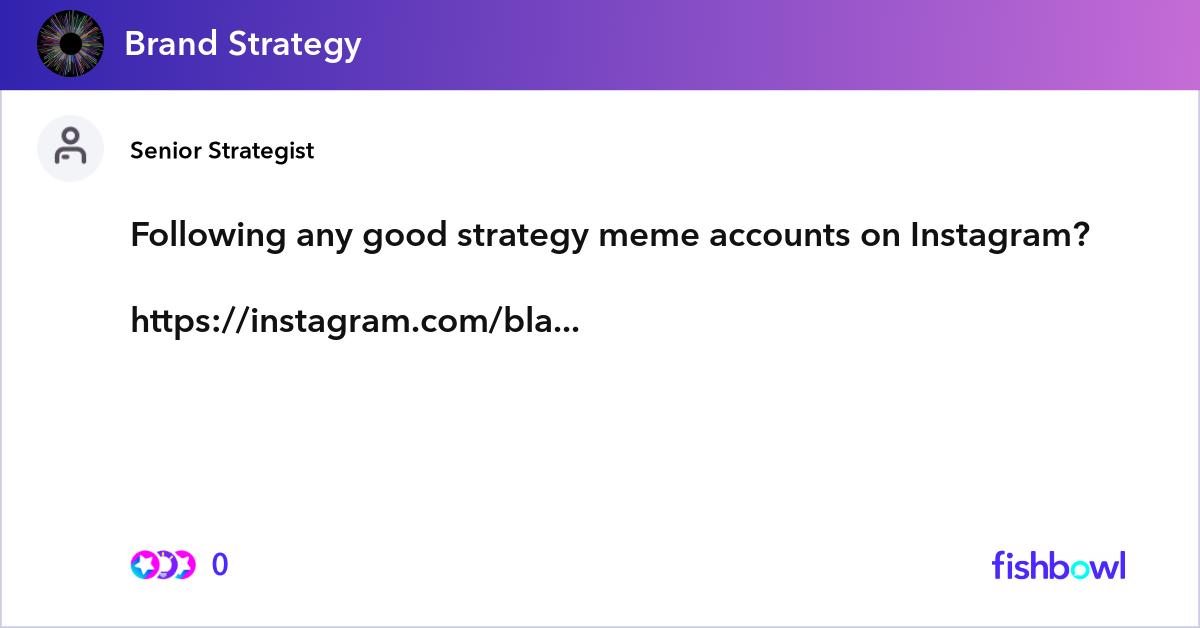 Following any good strategy meme accounts on Insta... | Fishbowl