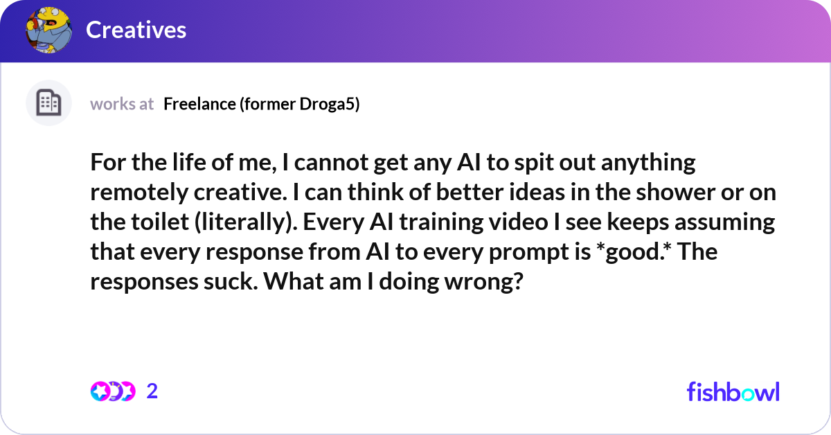 For the life of me, I cannot get any AI to spit ou... | Fishbowl